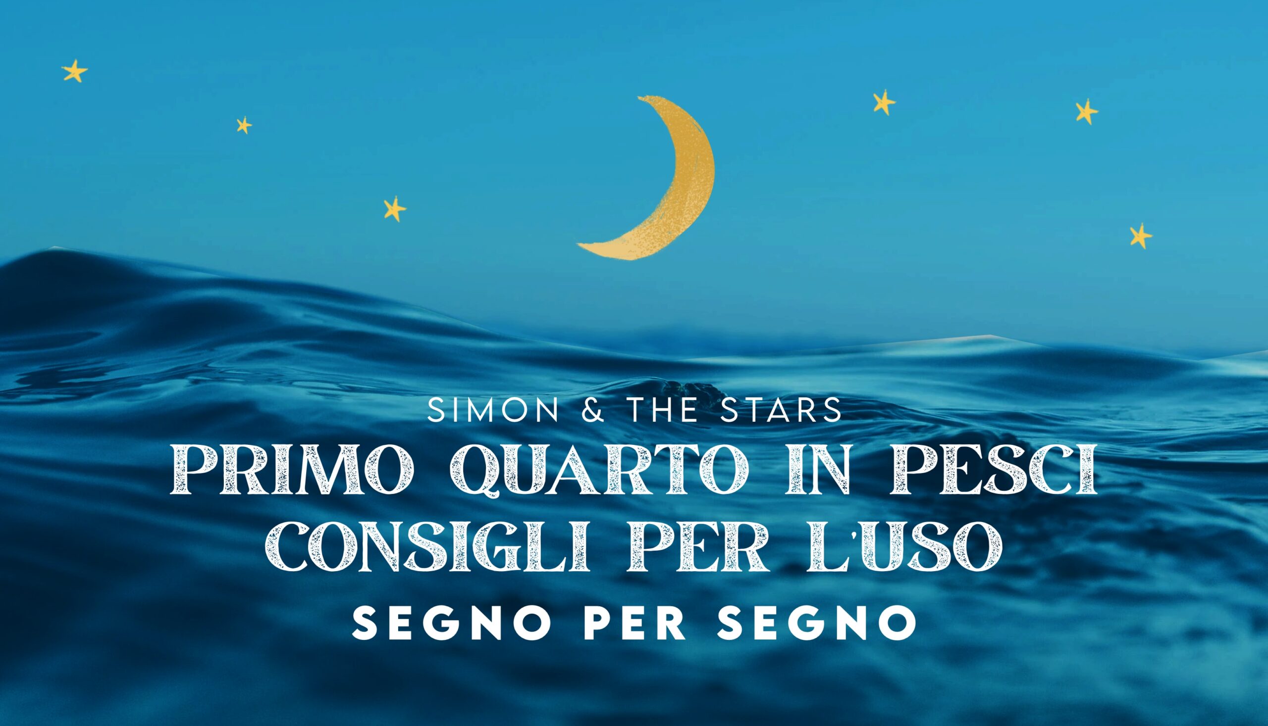 PRIMO QUARTO DI LUNA IN PESCI: CONSIGLI PER L'USO | Simon & the Stars